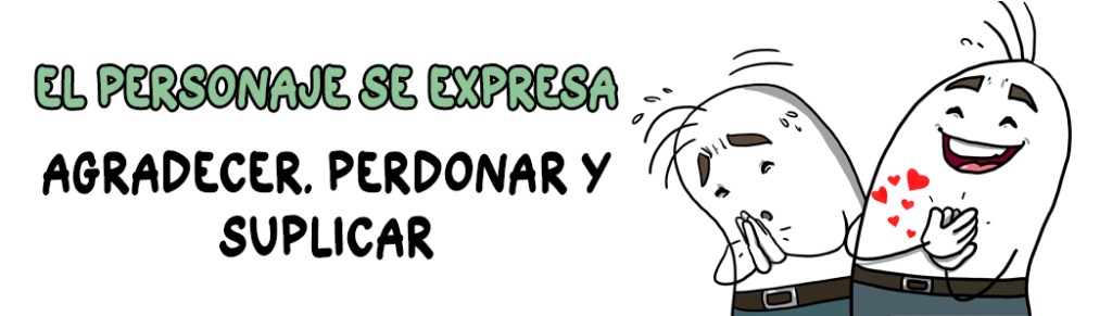 El personaje se expresa: agradecer, perdonar o suplicar